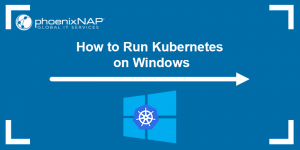 How to Run Kubernetes on Windows | phoenixNAP KB