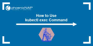 How to Use kubectl exec Command | Knowledge Base by phoenixNAP